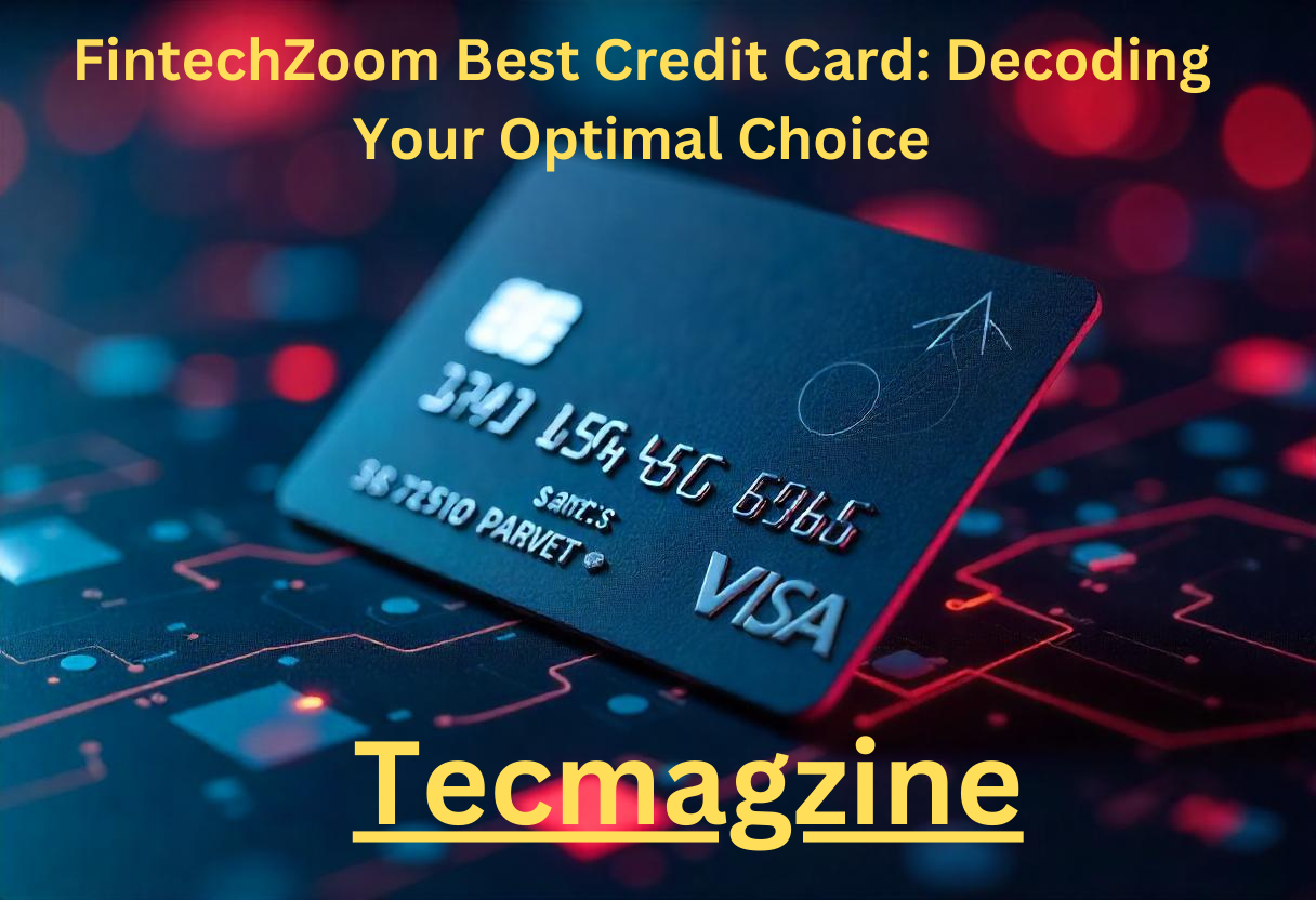 FintechZoom Best Credit Card: Decoding Your Optimal Choice - Tecmagzine